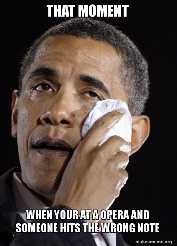 THAT MOMENT WHEN YOUR AT A OPERA AND SOMEONE HITS THE WRONG NOTE ...