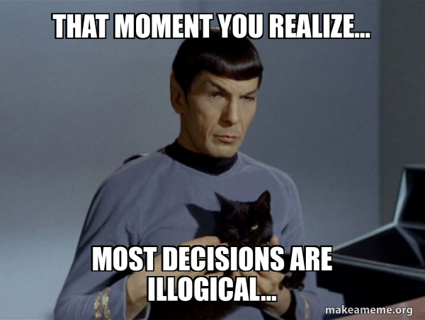 That moment you realize... Most decisions are illogical... - Spock and ...