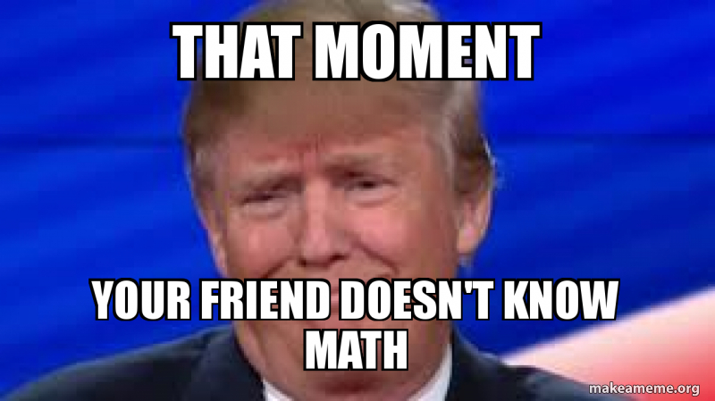 That moment Your friend doesn't know math Meme Generator