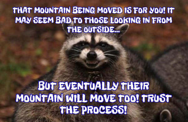 that mountain being moved is for you! it may seem bad to those looking ...