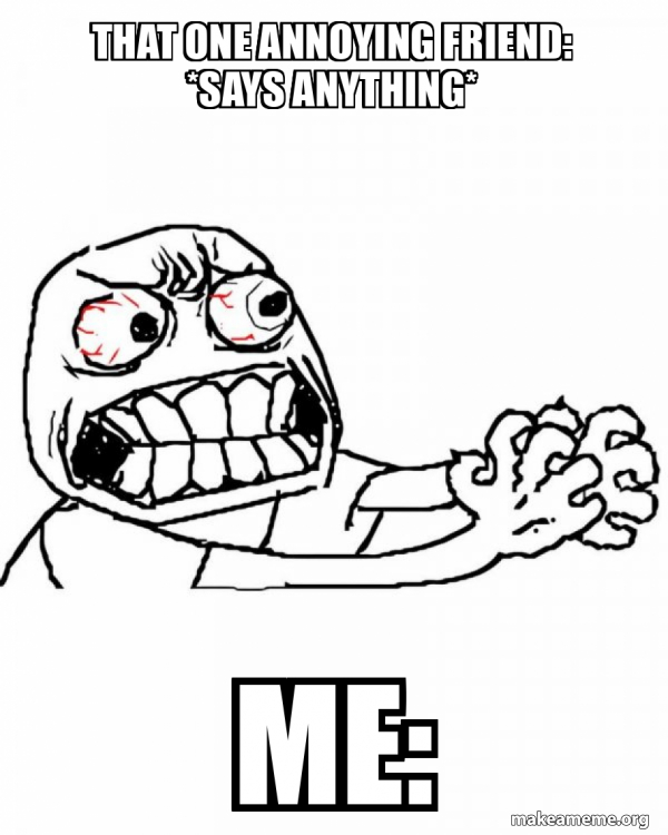 That one annoying friend: *says anything* Me: - Angry Meme Generator