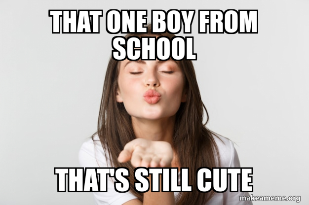 That one boy from school That's still cute Meme Generator