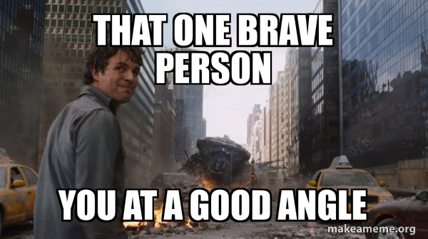 that one brave person you at a good angle - That's My Secret Meme Generator
