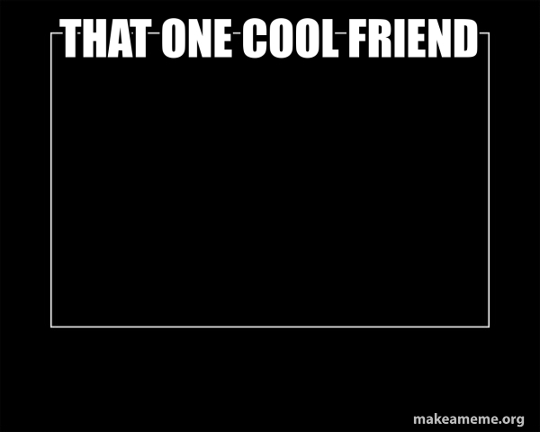 that one cool friend - Motivational Meme Meme Generator
