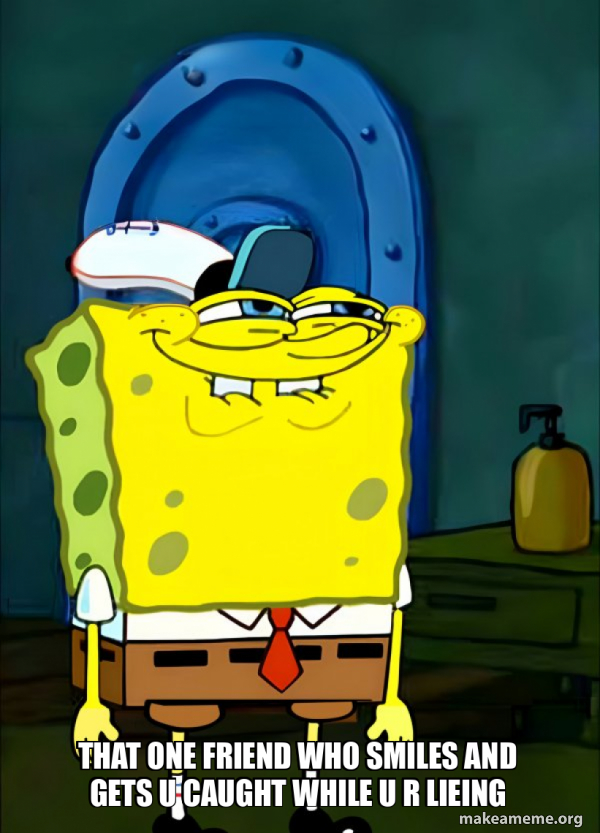 That one friend who smiles and gets u caught while u r lieing ...