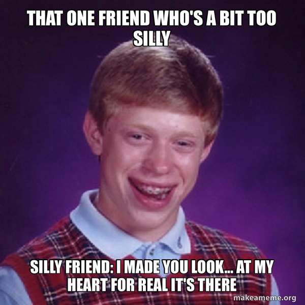 That one friend who's a bit too silly Silly friend: I made you look ...