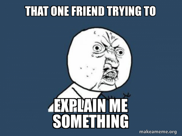 THAT ONE FRIEND TRYING TO EXPLAIN ME SOMETHING - Y U No Meme Generator