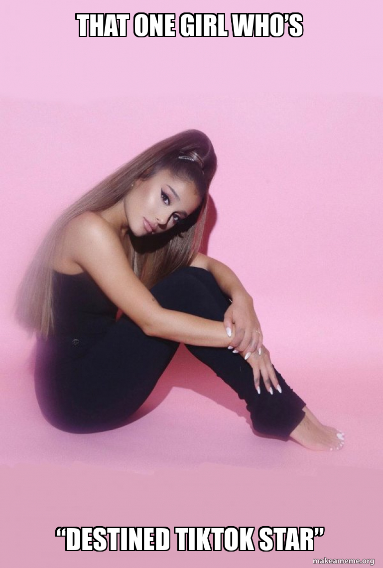 That one girl who’s “Destined Tiktok Star” - Ariana Grande Meme Generator