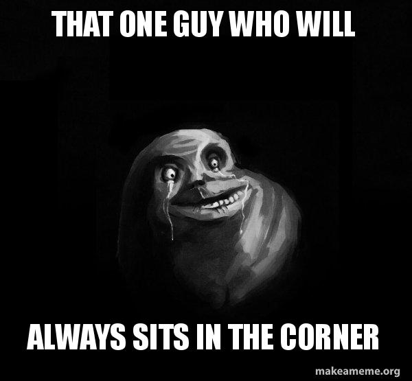 That one guy who will always sits in the corner - Forever Alone Meme ...