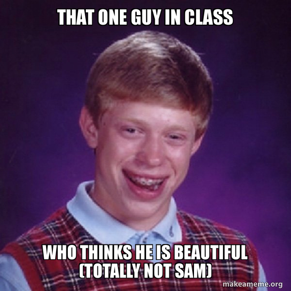 That one guy in class Who Thinks He Is Beautiful (Totally not Sam ...