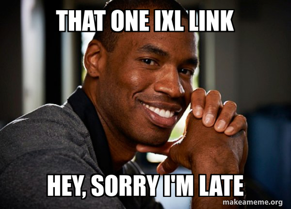 that one ixl link hey, sorry i'm late - Good Guy Jason Meme Generator
