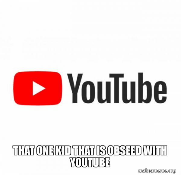 That one kid that is obseed with youtube - YouTube Meme Generator
