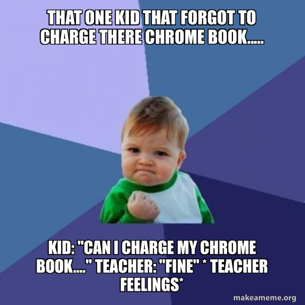 That one kid that forgot to charge there chrome book..... Kid: "can I ...