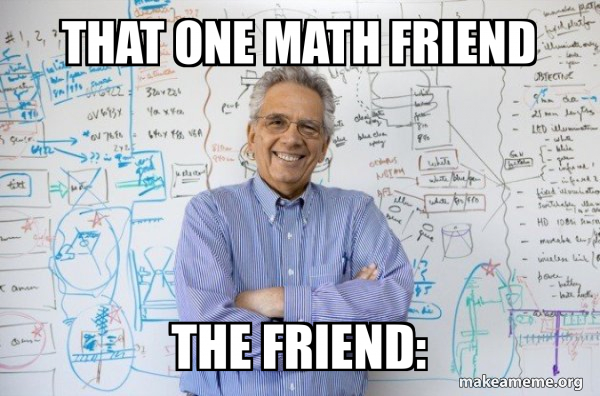 that one math friend the friend: - Good Guy Professor Meme Generator