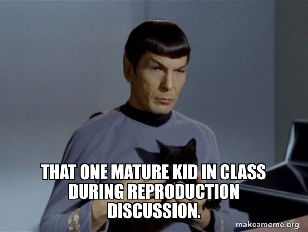 That one mature kid in class during reproduction discussion. - Spock ...
