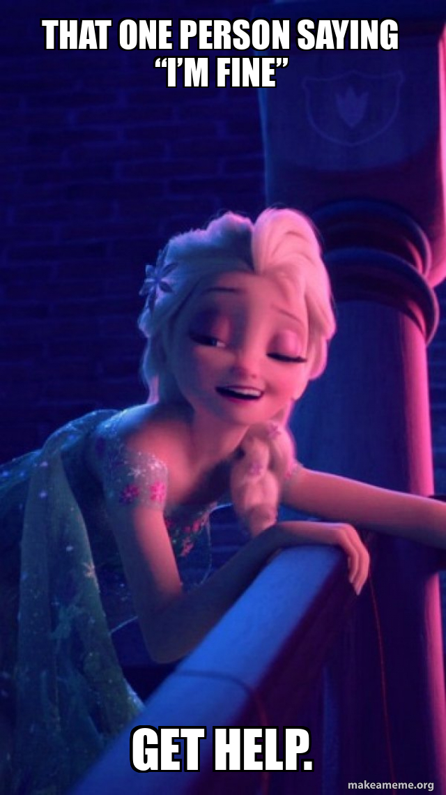 That one person saying “I’m fine” Get help. - Drunk Elsa Meme Generator