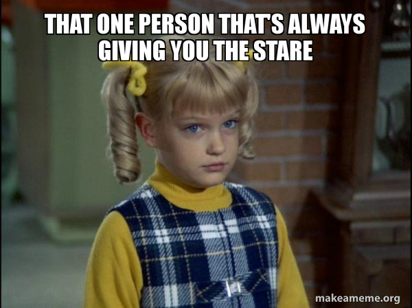 that one person that's always giving you the stare - Cindy Brady Meme ...