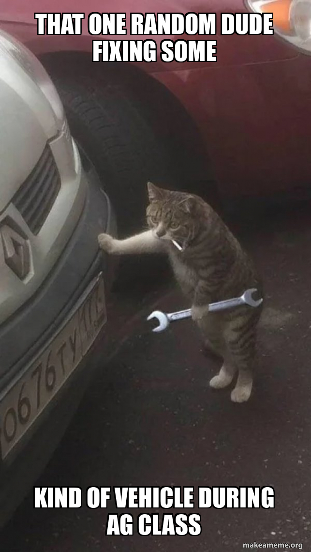 That one random dude fixing some kind of vehicle during ag class ...