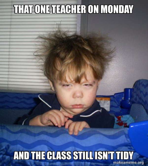 That one teacher on Monday and the class still isn't tidy - Monday ...