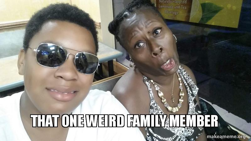 That one weird family member Meme Generator