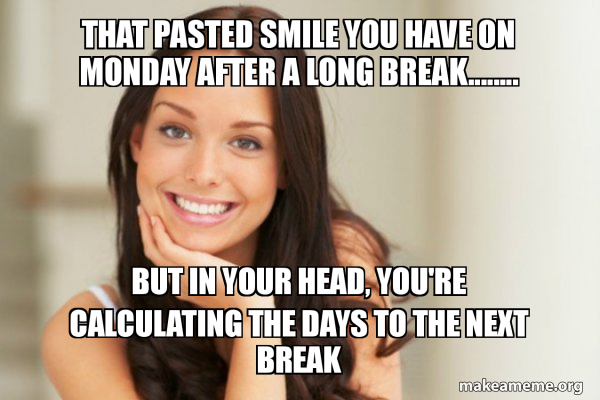 That pasted smile you have on Monday after a long break........ But in ...