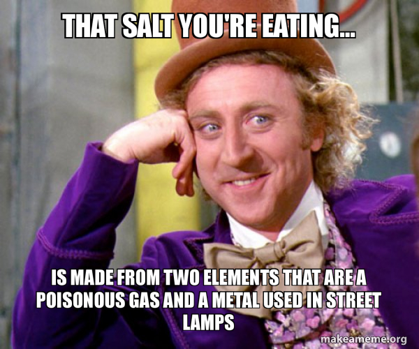 that salt you're eating... is made from two elements that are a ...
