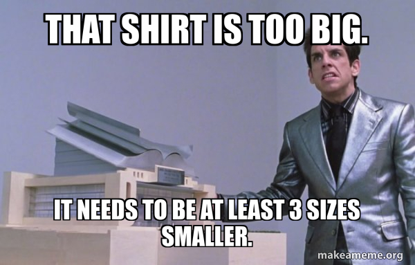 That shirt is too big. It needs to be at least 3 sizes smaller ...
