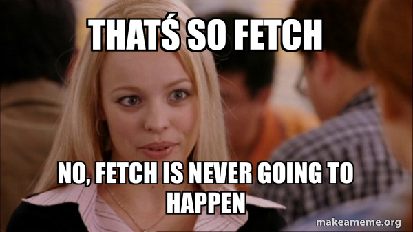 Thatś so fetch no, fetch is never going to happen - Mean Girls Meme ...