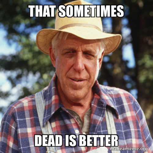 That sometimes Dead is better Meme Generator