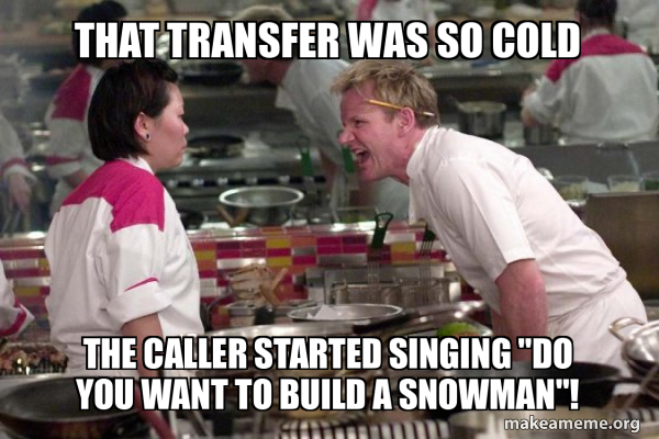 THAT TRANSFER WAS SO COLD THE CALLER STARTED SINGING "DO YOU WANT TO ...