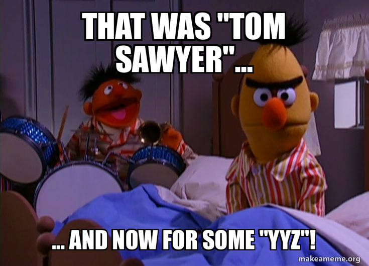 that was "tom sawyer"... ... and now for some "YYZ"! Meme Generator