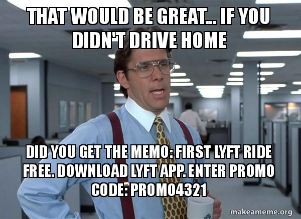 That would be great... if you didn't drive home Did you get the memo ...