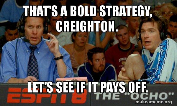That's a bold strategy, Creighton. Let's see if it pays off. - Cotton ...