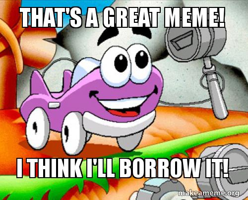 That's a great meme! I think I'll borrow it! - I think I'll Borrow it ...