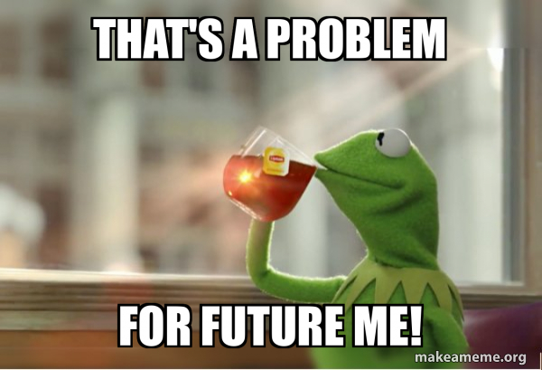 That's a problem For future me! - Kermit Drinking Tea Meme Generator
