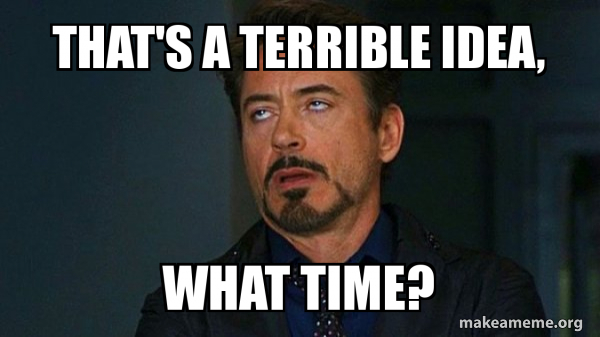 that's a terrible idea, what time? - Tony Stark Eye Roll Meme Generator