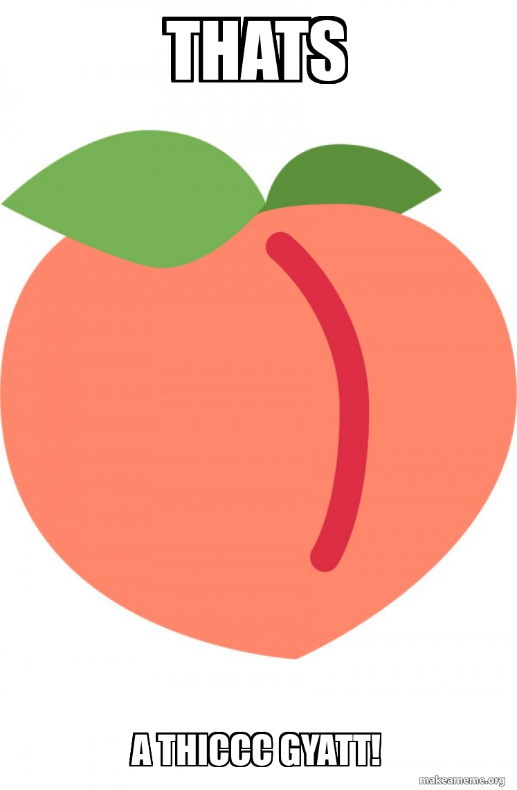 Thats A THICCC GYATT! - Peach Emoji Meme Generator