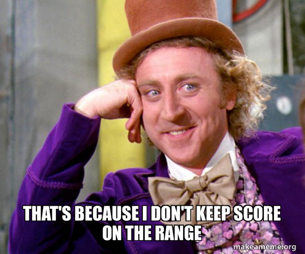 that's because i don't keep score on the range - Willy Wonka Sarcasm ...