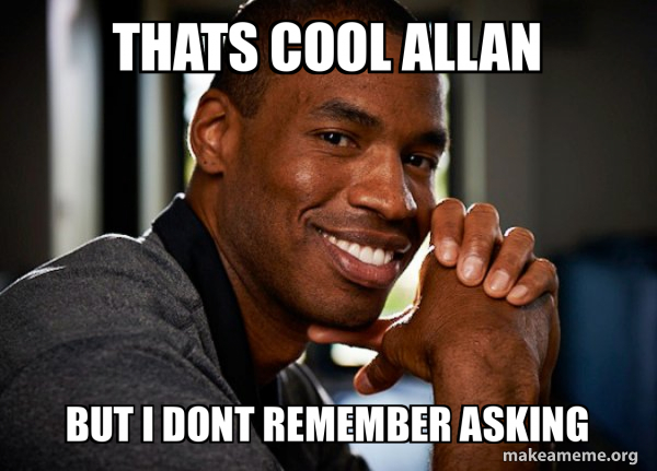 THATS COOL ALLAN BUT I DONT REMEMBER ASKING - Good Guy Jason Meme Generator