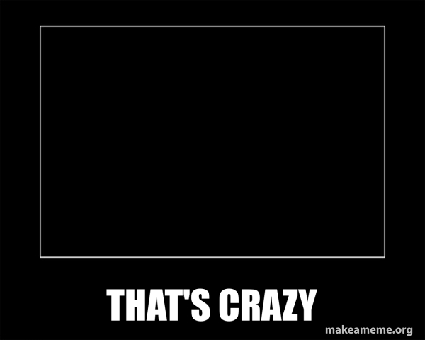 That's Crazy - Motivational Meme Meme Generator