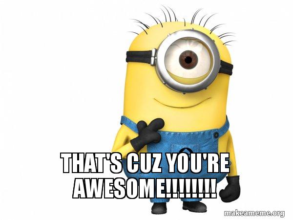 That's cuz you're AWESOME!!!!!!!! - Thoughtful Minion Meme Generator