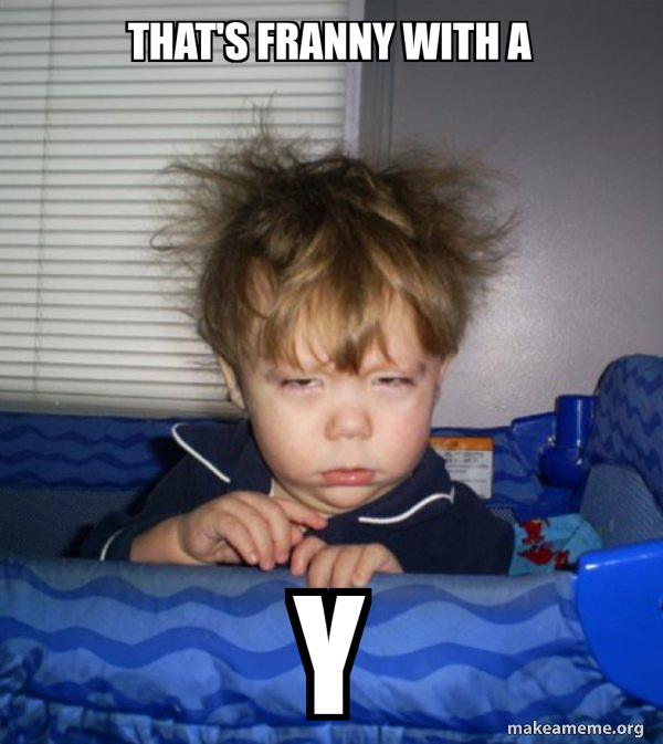 that's franny with a y - Monday Mornings Meme Generator