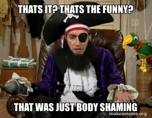 thats it? Thats the funny? That was just body shaming Meme Generator