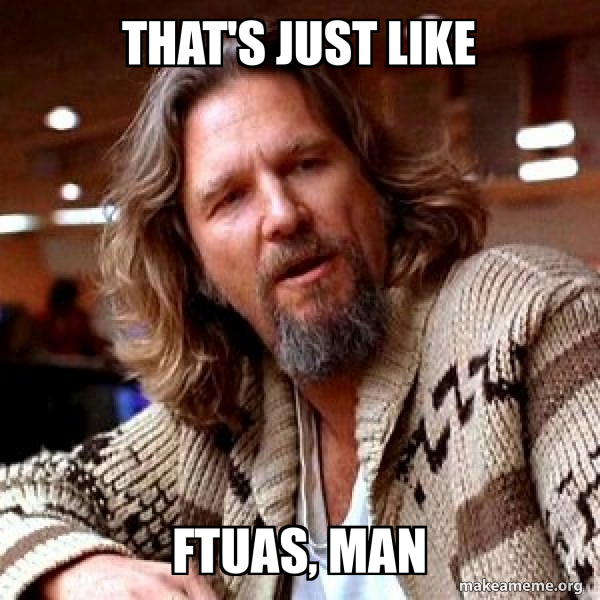 That's Just Like FTUAS, MAN - Big Lebowski Meme Generator