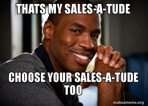 Thats my Sales-a-tude choose your sales-a-tude too - Good Guy Jason Meme Generator