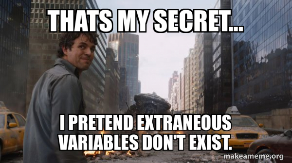 Thats my secret... I pretend extraneous variables don't exist. - That's ...
