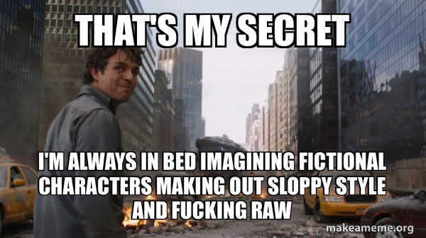 That's my secret I'm always in bed imagining fictional characters ...
