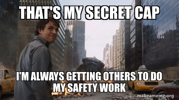 That's my secret CAP I'm always getting others to do my safety work ...