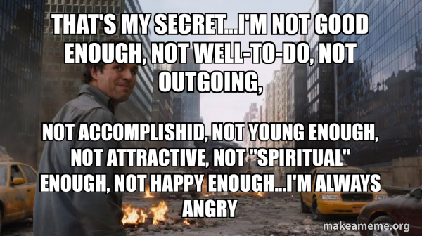 That's my secret...i'm not good enough, not well-to-do, not outgoing ...