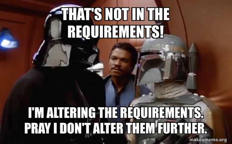 THat's not in the requirements! I'm altering the requirements. Pray I ...